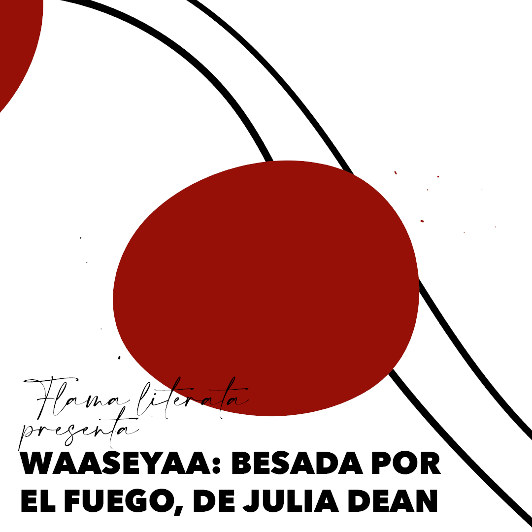 Flama Literata II presenta Waaseyaa: Besada por el fuego, de Julia Dean – Altavoz Cultural