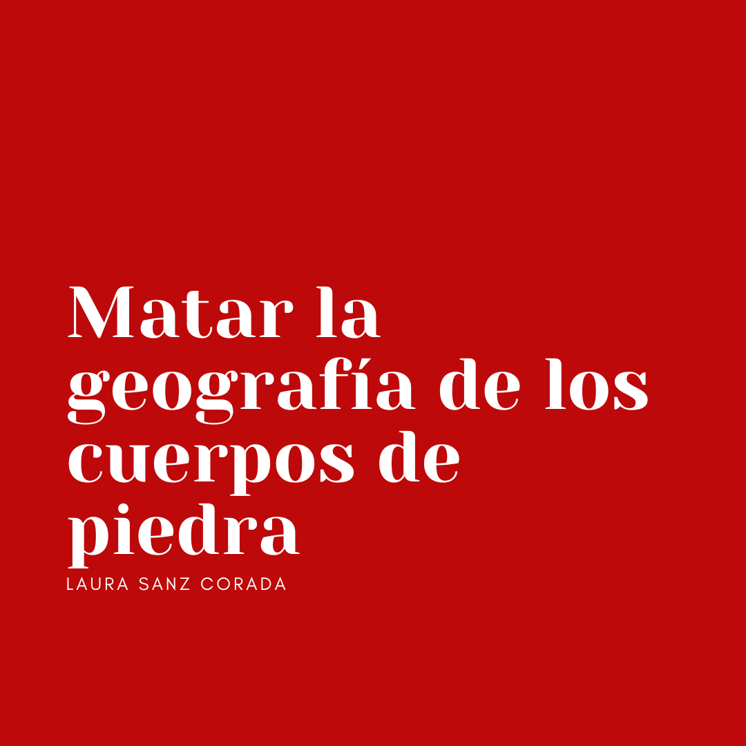 Matar la geografía de los cuerpos de piedra – Altavoz Cultural